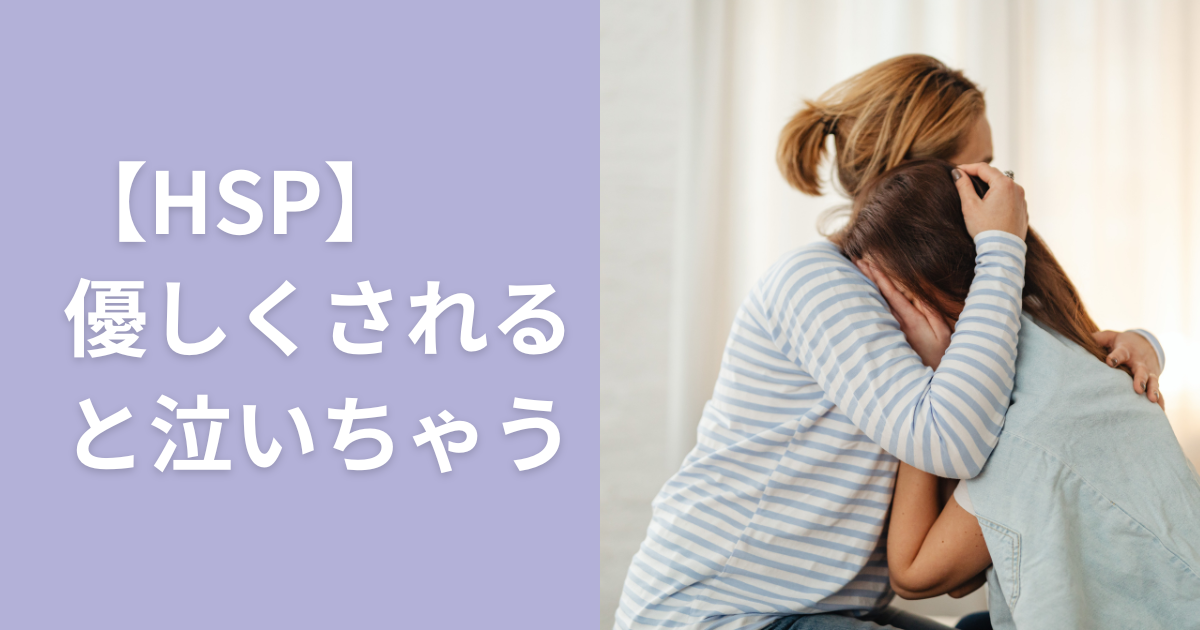 優しくされると泣いてしまうHSPが知っておきたいたった1つのこと